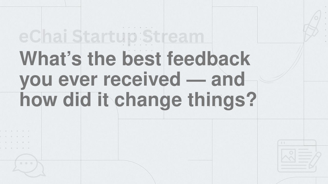 What’s the best feedback you ever received — and how did it change ...