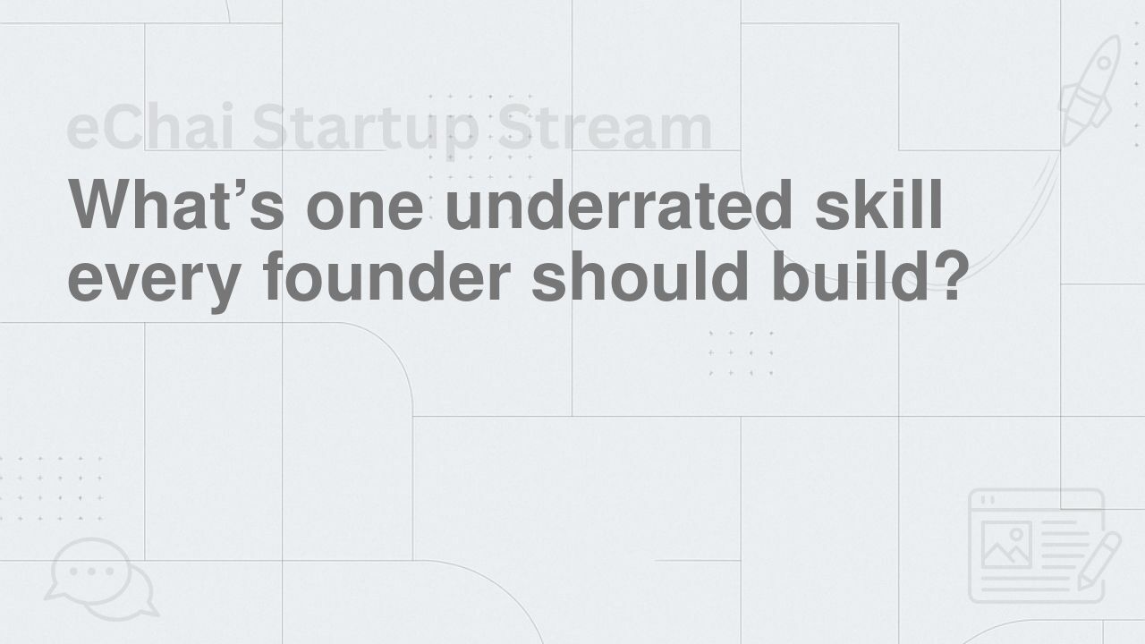 What’s one underrated skill every founder should build? — eChai Ventures