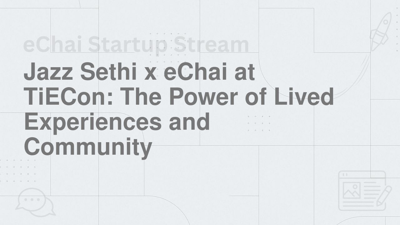 Jazz Sethi x eChai at TiECon: The Power of Lived Experiences and Community — eChai Ventures